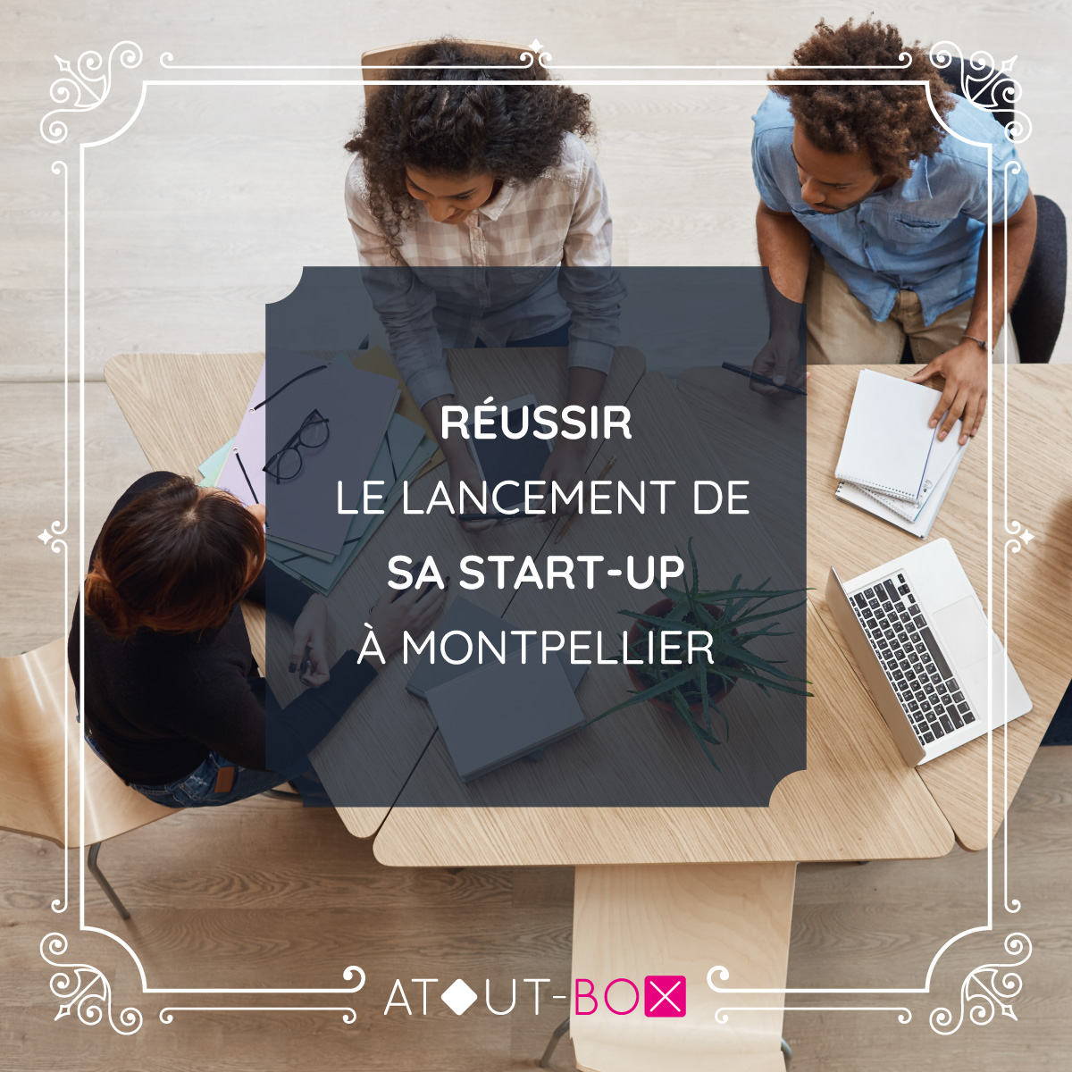 Réussir le lancement de sa start-up à Montpellier - Atout-Box, le blog